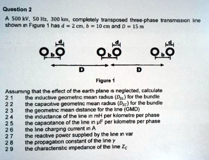 SOLVED: Question 2: A 500 kV, 50 Hz, 300 km, completely transposed ...