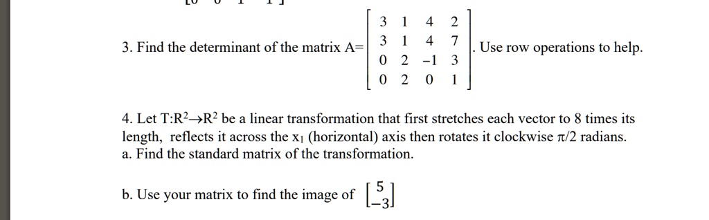 SOLVED:3. Find the determinant of the matrix A= Use row operations to help. 4. Let TRZ_R2 be a ...