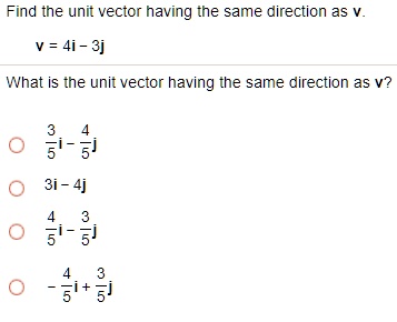SOLVED: Find the unit vector having the same direction as v = 4i - 3j What is the unit vector ...