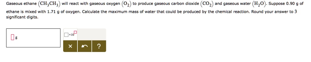 SOLVED: Gaseous ethane (CH; CH;, will react with gaseous oxygen 02) produce gaseous carbon ...