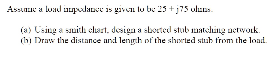 Assume a load impedance is given to be 25 + j75 ohms. (a) Using a smith ...