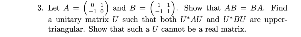 SOLVED: Let A = [3 2] [1 4] and B = [5 6] [7 8] Show that AB = BA. Find a unitary matrix U such ...