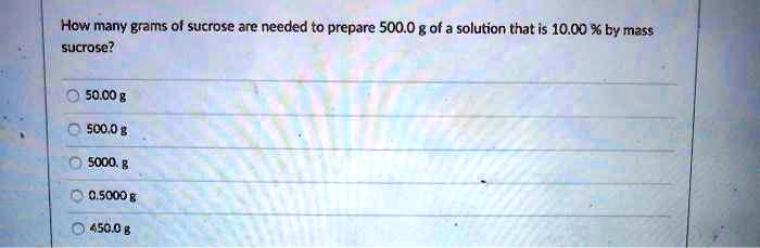 SOLVED: How many grams of sucrose are needed to prepare 500.0 g of a solution that is 10.00% by ...
