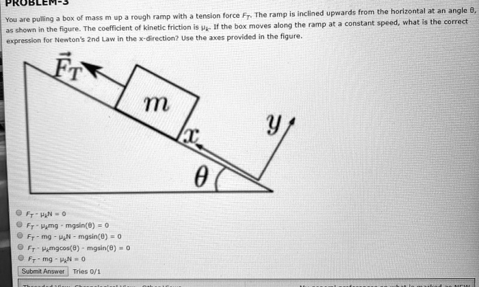 SOLVED: PROBLEM-3: Inclined Ramp with Tension Force A box is moving ...
