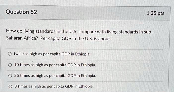Question 52 1.25 pts How do living standards in the U.S. compare with ...
