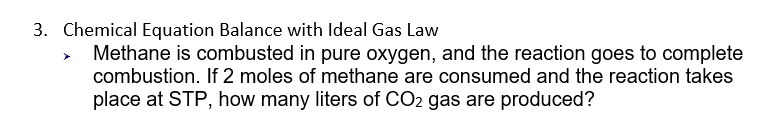 SOLVED: 3. Chemical Equation Balance with Ideal Gas Law Methane is combusted in pure oxygen, and ...