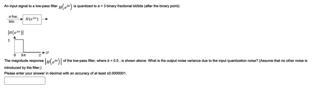 SOLVED: An input signal to a low-pass filter H(e^(jω)) is quantized to a = 3 binary fractional ...