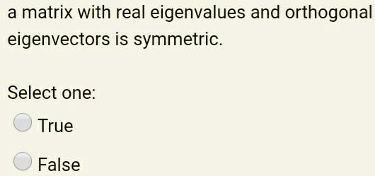 SOLVED: a matrix with real eigenvalues and orthogonal eigenvectors is symmetric Select one: True ...