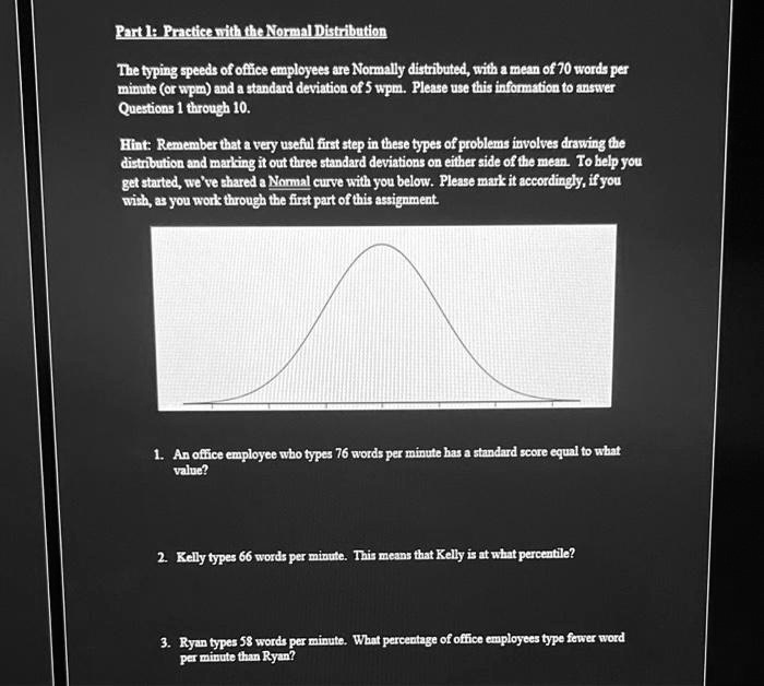 Part 1: Practice with the Normal Distribution The typing speeds of ...