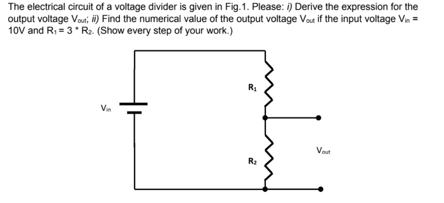The electrical circuit of a voltage divider is given in Fig. 1. Please: i) Derive the expression ...