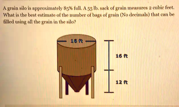 A grain silo is approximately 85% full. A 55 lb. sack of grain measures ...
