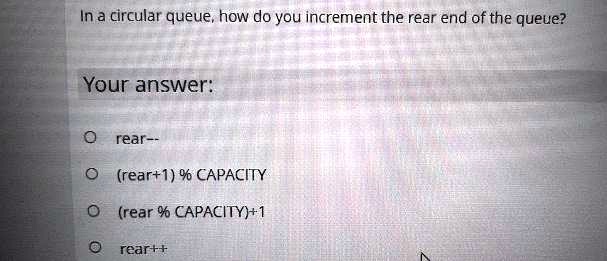 SOLVED: In a circular queue, how do you increment the rear end of the ...