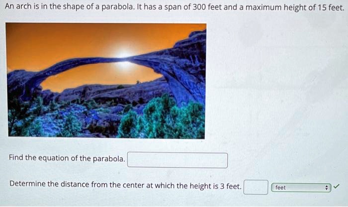 An arch is in the shape of a parabola. It has a span of 300 feet and a ...