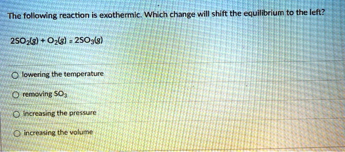 the following reaction is exothermic which change will shift the ...