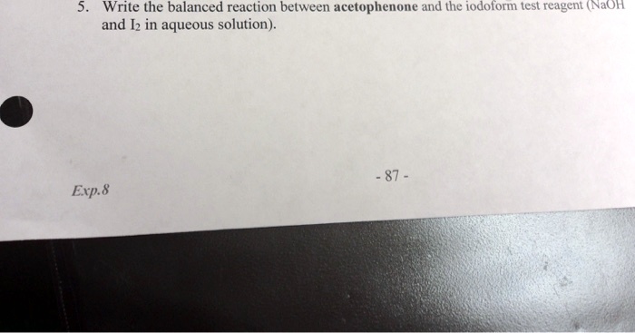 5. Write the balanced reaction between acetophenone and the iodoform ...