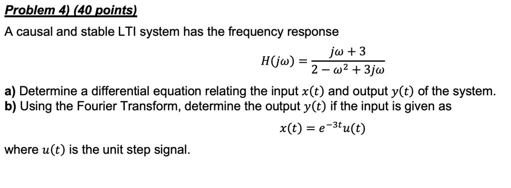 Problem 4) (40 points) A causal and stable LTI system has the frequency response H(jω) = (jω + 3 ...