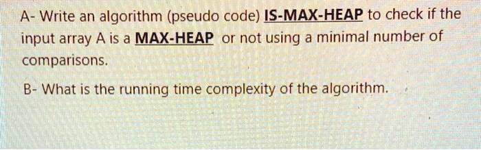 Solved Write An Algorithm Pseudo Code Ismaxheap To Check If The Input Array A Is A Maxheap Or
