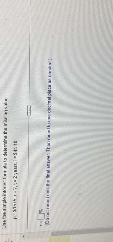 SOLVED: Use the simple interest formula to determine the missing value. p=$ 1575, r=?, t=2 years ...