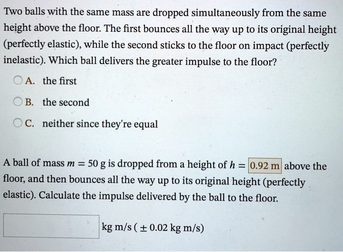 two balls with the same mass are dropped simultaneously from the same ...