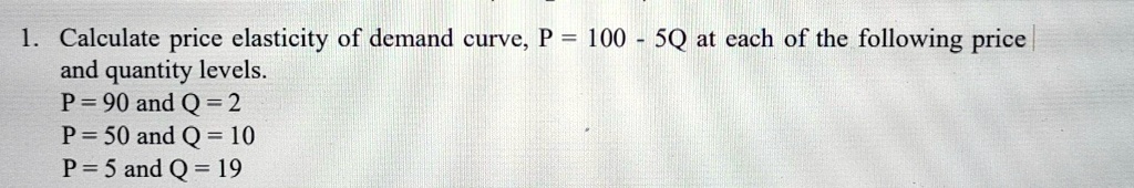 1. Calculate price elasticity of demand curve, P = 100 - 5Q at each of ...