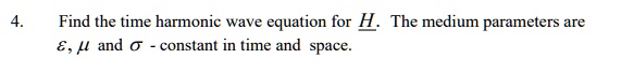 SOLVED: 4. Find the time harmonic wave equation for H. The medium ...