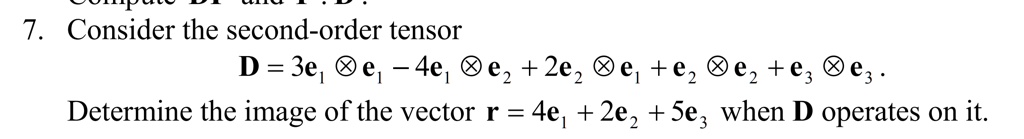 7. Consider the second-order tensor D = 3e1 ⊗e1 - 4e1 ⊗e2 + 2e2 ⊗e1 ...