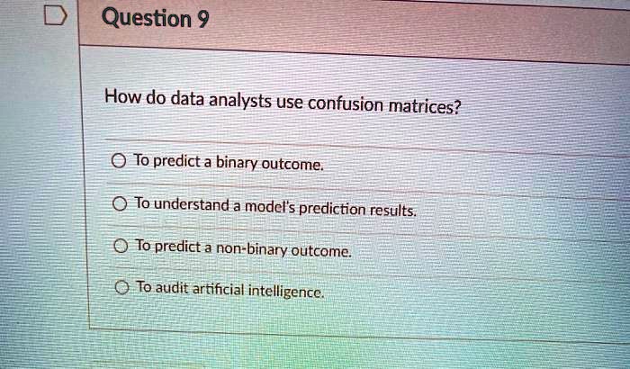 SOLVED: Question 9 How do data analysts use confusion matrices? To predict a binary outcome To ...