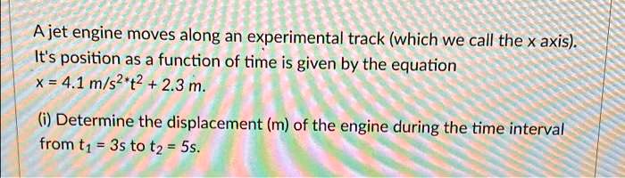SOLVED: An jet engine moves along an experimental track (which we call ...