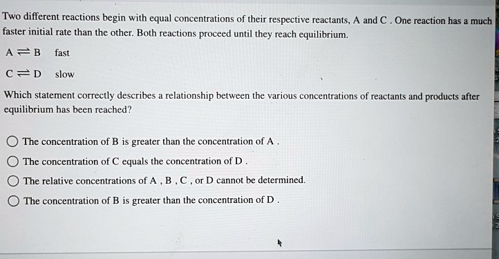 SOLVED: Two different reactions begin with equal concentrations of their respective reactants ...