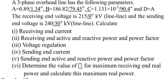 SOLVED: A 3-phase overhead line has the following parameters: The receiving end voltage is 215/0 ...