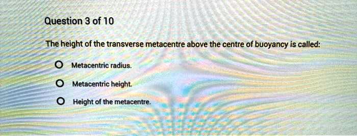 SOLVED: Question 3 of 10 The height of the transverse metacentre above ...