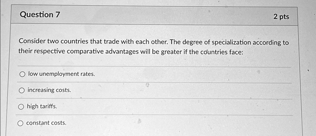 Question 7 2 pts Consider two countries that trade with each other. The degree of specialization ...