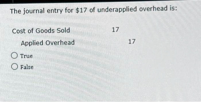 SOLVED: The journal entry for 17 of underapplied overhead is: Cost of ...