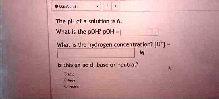 SOLVED: Question 3 The pH of a solution is 6. What is the pOH? pOH ...