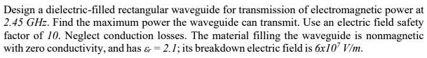 SOLVED: Design dielectric-filled rectangular waveguide for transmission of electromagnetic power ...