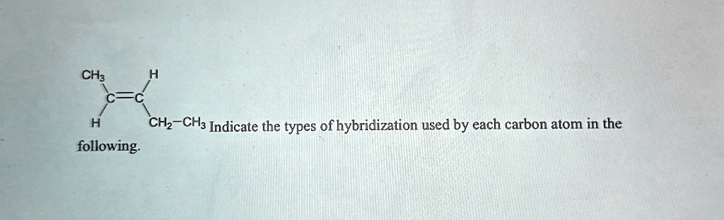 CH3 H C=C H CH2-CH3 Indicate the types of hybridization used by each carbon atom in the following.
