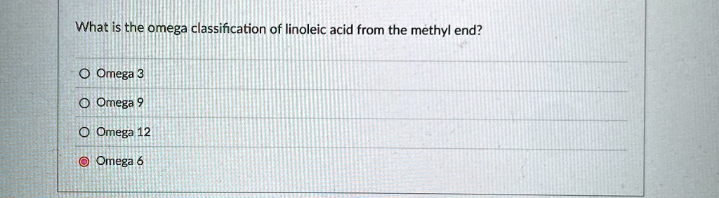 What is the omega classification of linoleic acid from the methyl end ...