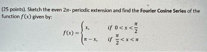 (25 points). Sketch the even 2π-periodic extension and find the Fourier ...