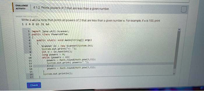 CHALLENGE ACTIVITY 4.1.2. Prints powers of 2 that are less than a given number Write a while ...