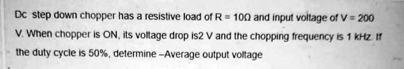 Dc step down chopper has a resistive load of R = 100 and input voltage ...