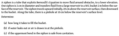 SOLVED: A siphon is a tube that exploits Bernoulli's Equation to move fluid around obstacles, to ...