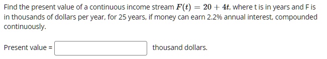 Find the present value of a continuous income stream F(t) = 20 + 4t ...