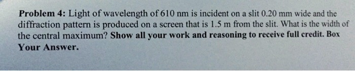 Problem 4: Light of wavelength 610 nm is incident on a slit 0.20 mm ...
