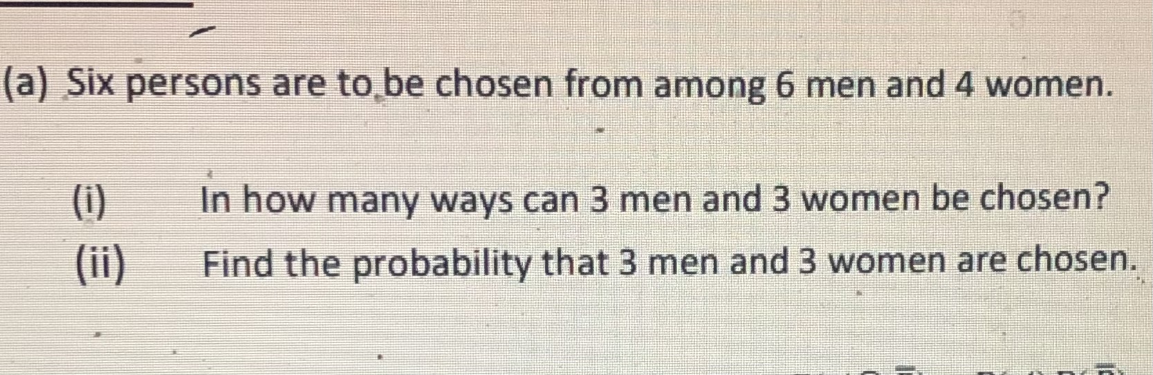 (a) Six persons are to be chosen from among 6 men and 4 women. (i) In ...