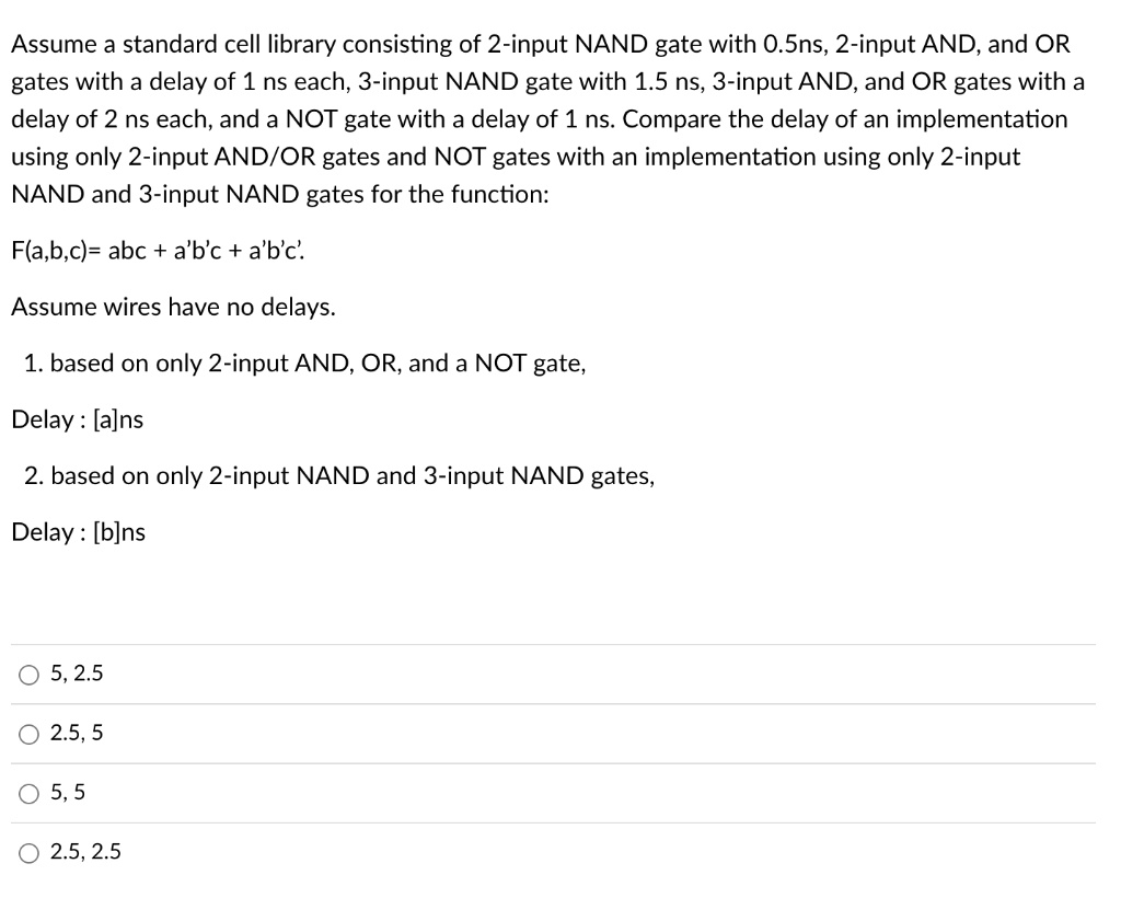 Assume a standard cell library consisting of 2-input NAND gate with 0.5ns, 2-input AND, and OR ...