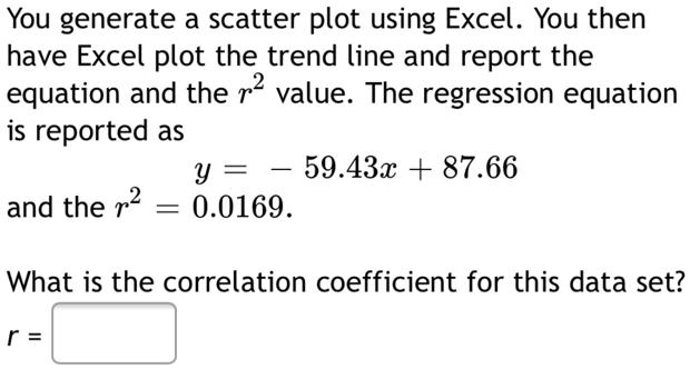 You generate a scatter plot using Excel. You then have Excel plot the trend line and report the ...
