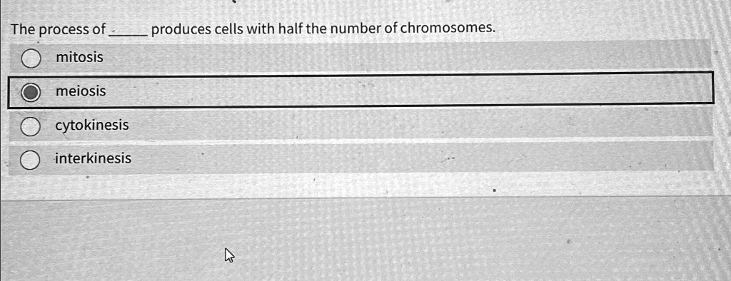 The process of produces cells with half the number of chromosomes ...