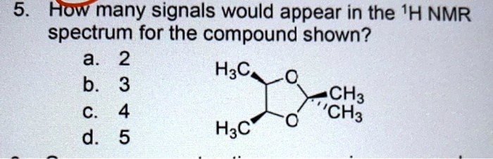 SOLVED: 5 How many signals would appear in the 'H NMR spectrum for the compound shown? a 2 H3C b ...