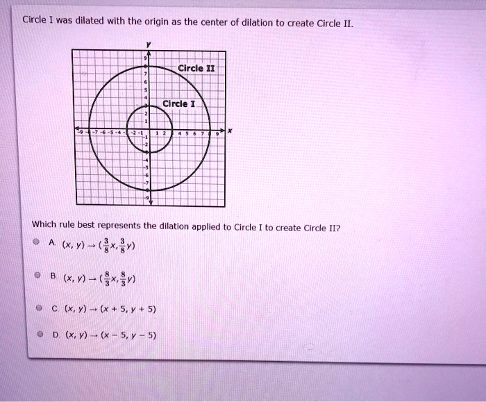 SOLVED: Circle was dilated with the origin as the center of dilation to create Circle II: Circle ...