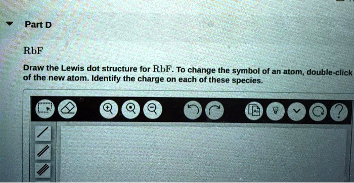 SOLVED: Part D RbF Draw the Lewis dot structure for RbF. To change the ...
